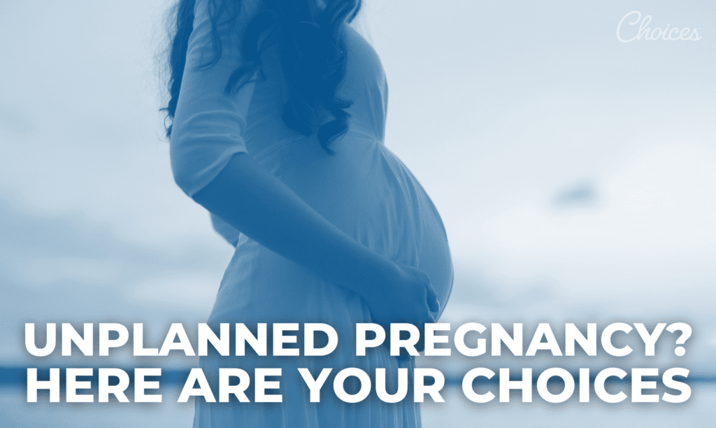 Unplanned Pregnancy? Here are Your Choices - Choices Pregnancy Centers